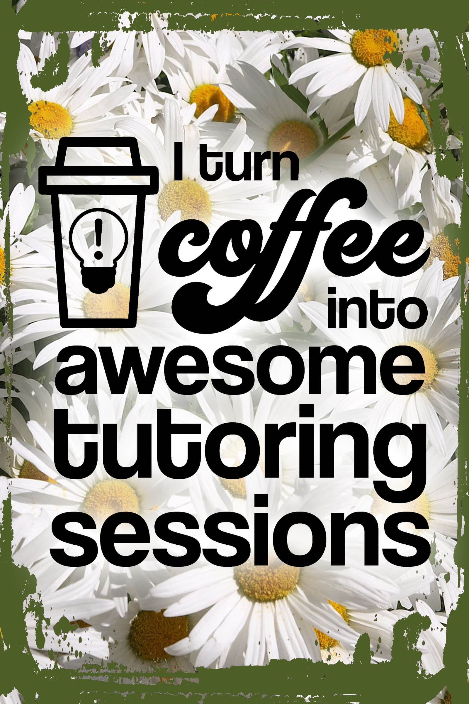 Daisy Flower Wall Art I turn coffee into awesome tutoring lessons funny ...