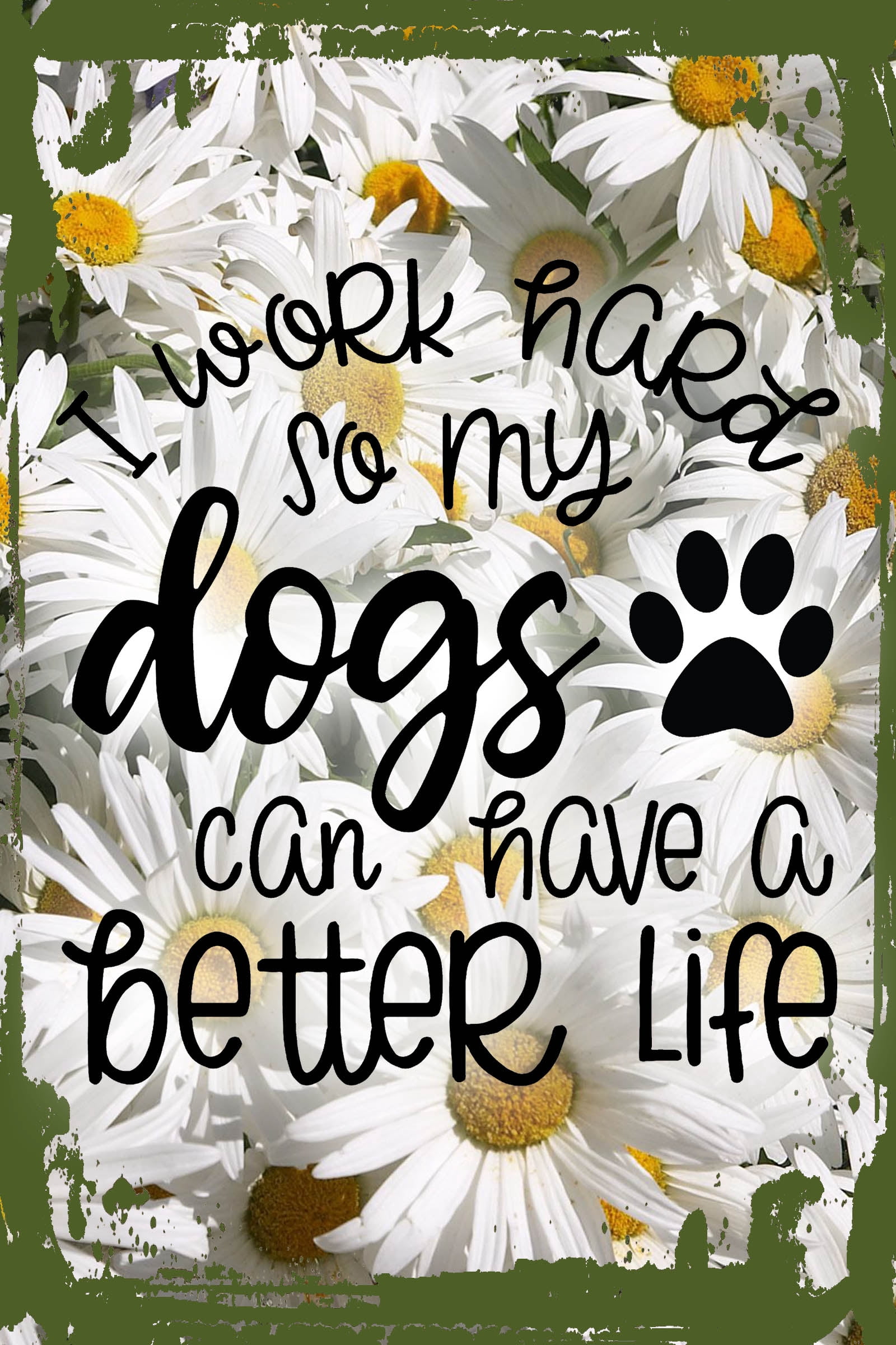 Daisy Flower Wall Art I work hard so my dogs can have a better life paw ...