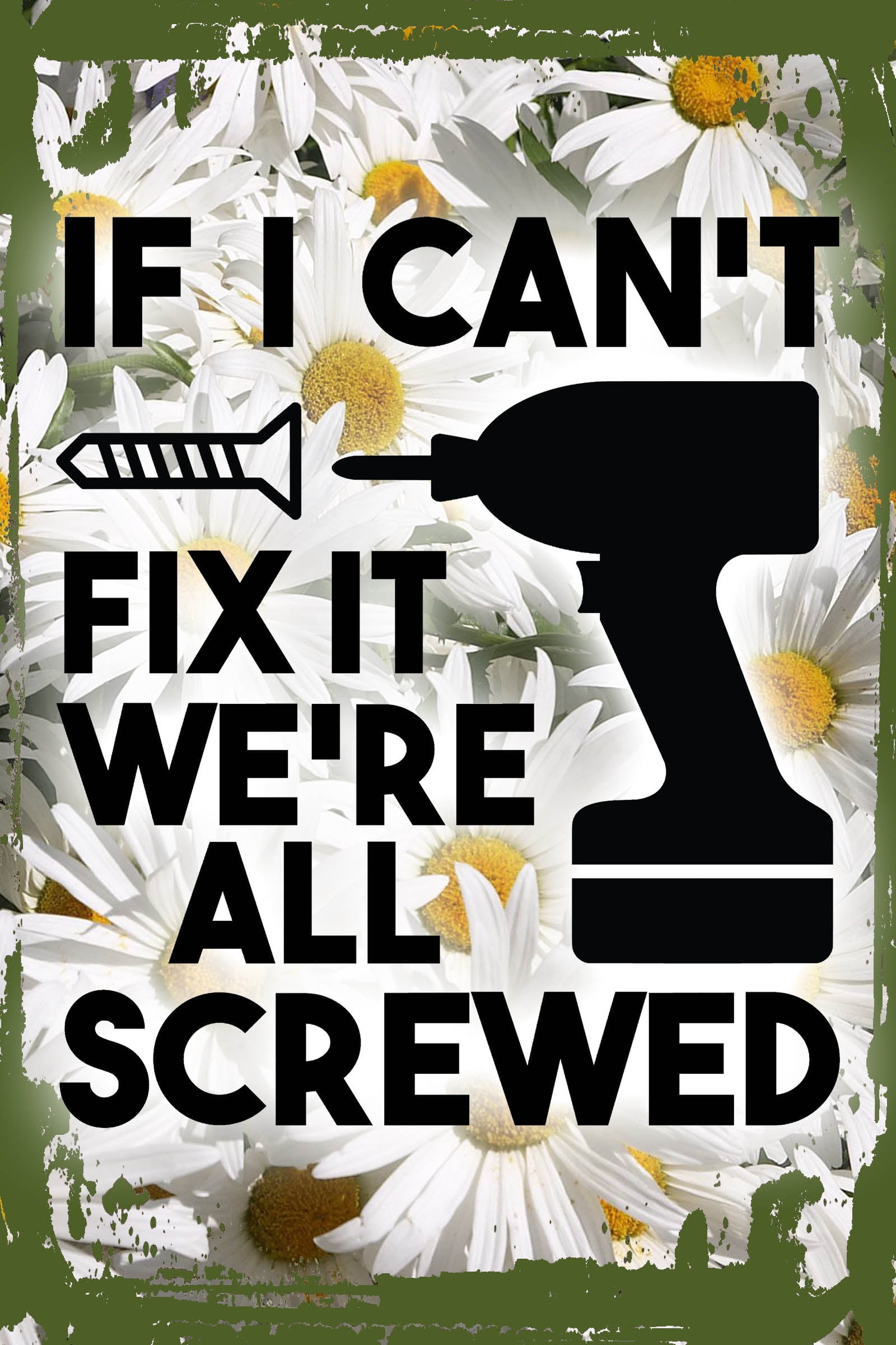 Daisy Flower Wall Art If I cant fix it we're all screwed power drill ...