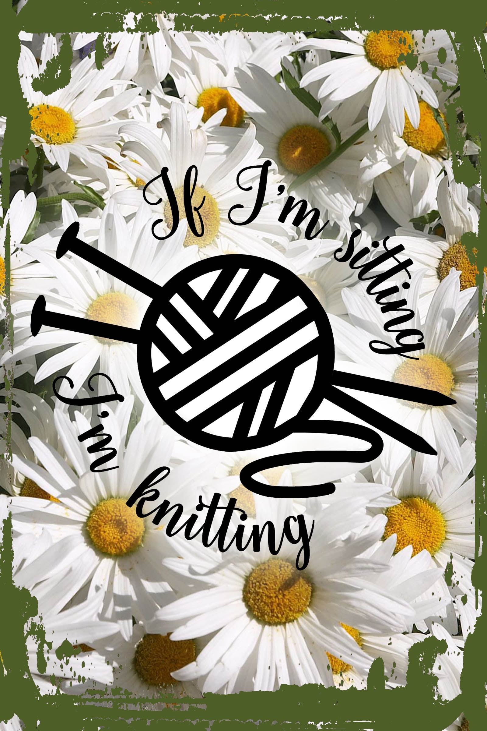 Daisy Flower Wall Art If im sitting im knitting funny cursive needles ...