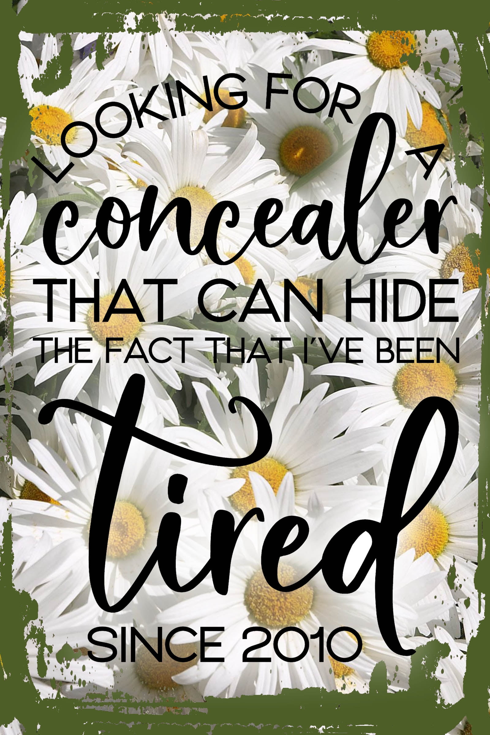 Daisy Flower Wall Art Looking for a concealerâ€¦ tired since 2010 funny ...