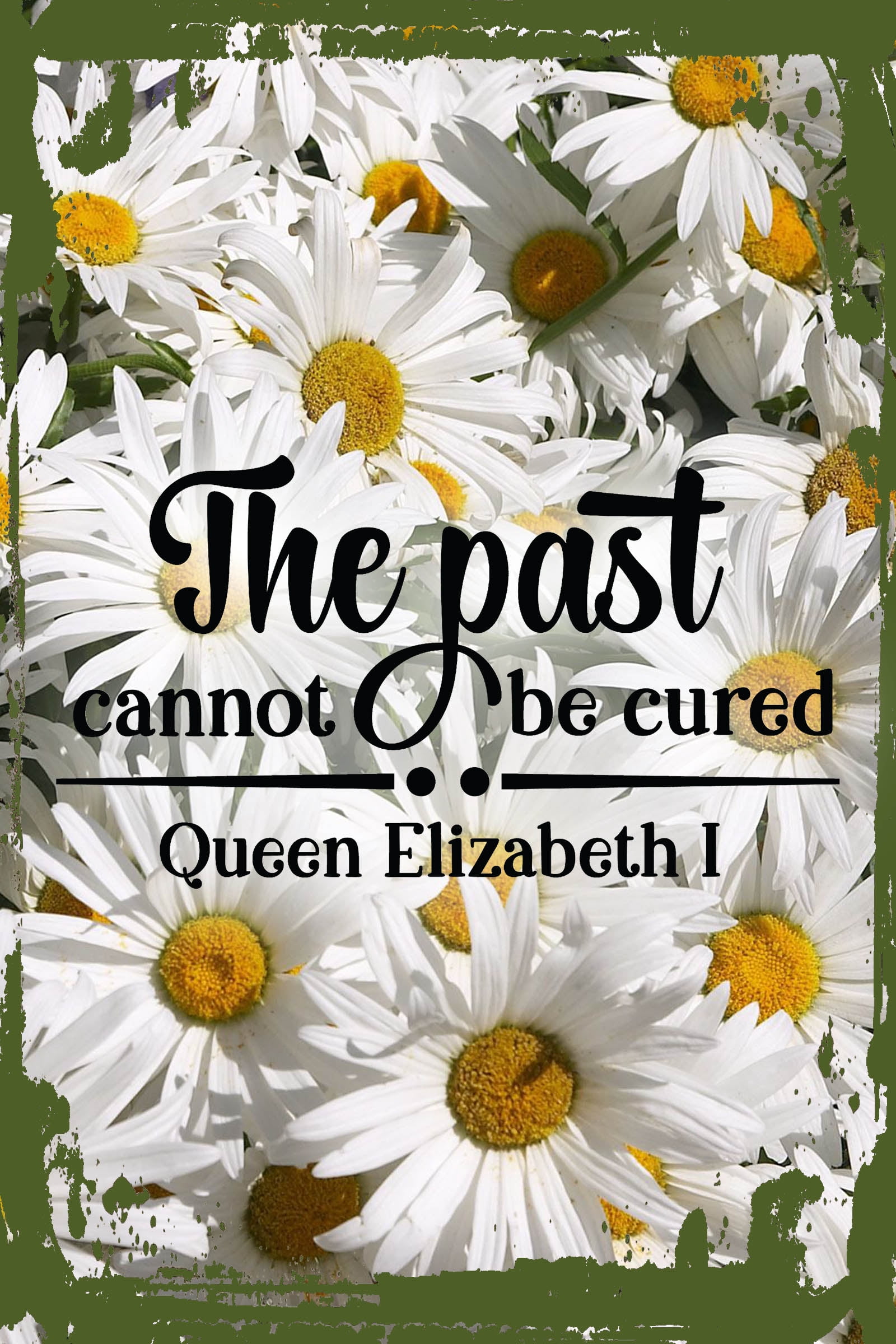 Daisy Flower Wall Art The past cannot be cured Queen Elizabeth I quote ...