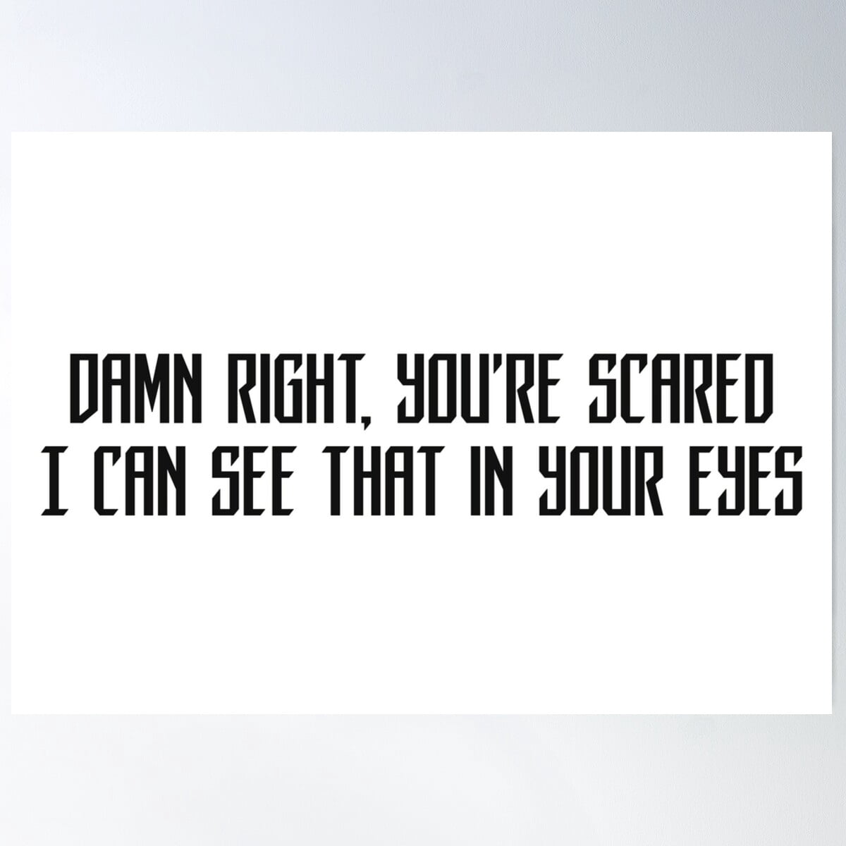 Damn Right, You'Re Scared. I Can See That In Your Eyes. Poster Wall Art ...