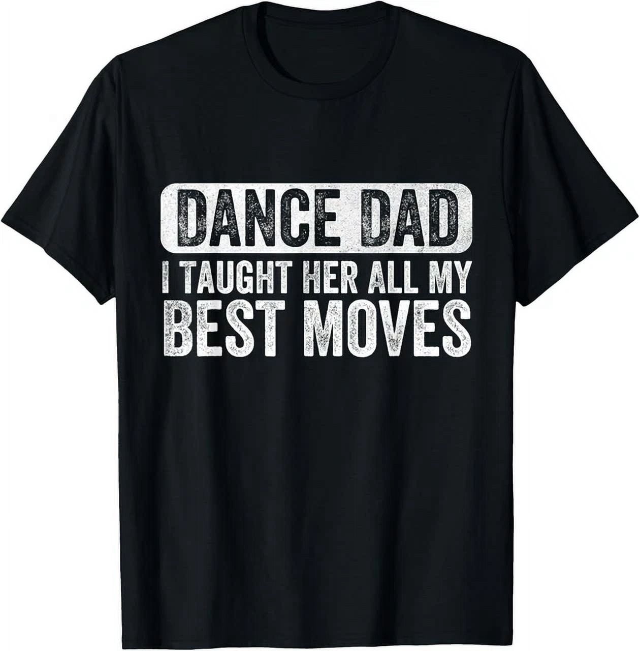 Dance Dad I Taught Her All My Best Moves Funny Dance Dad T-Shirt Unisex ...