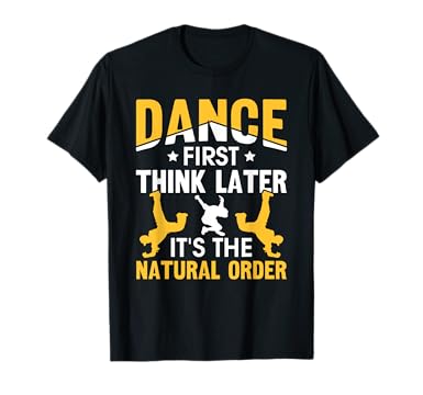 Dance First Think Later It's The Natural Order Breakdancing T-Shirt ...