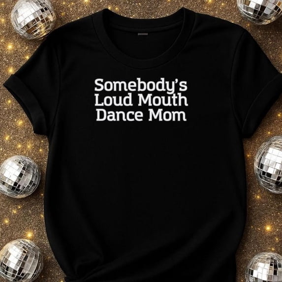 Dance Mom Graphic Tee- Somebody's Loud Mouth Dance Mom T-Shirt- Dance ...