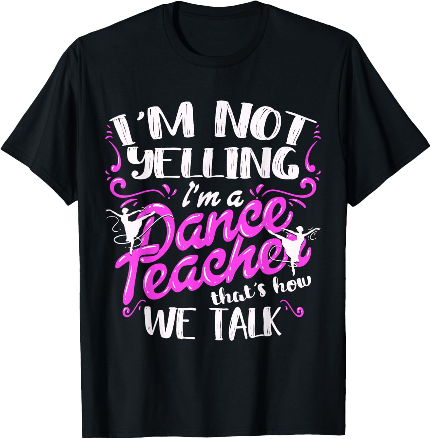 Dancing Instructor Saying Im Not Yelling I'm A Dance Teacher T-Shirt ...