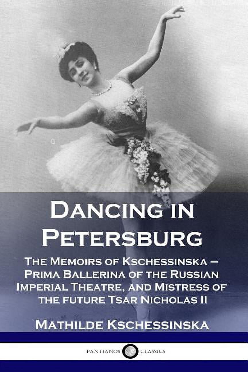 Dancing in Petersburg: The Memoirs of Kschessinska - Prima Ballerina of the Russian Imperial ...