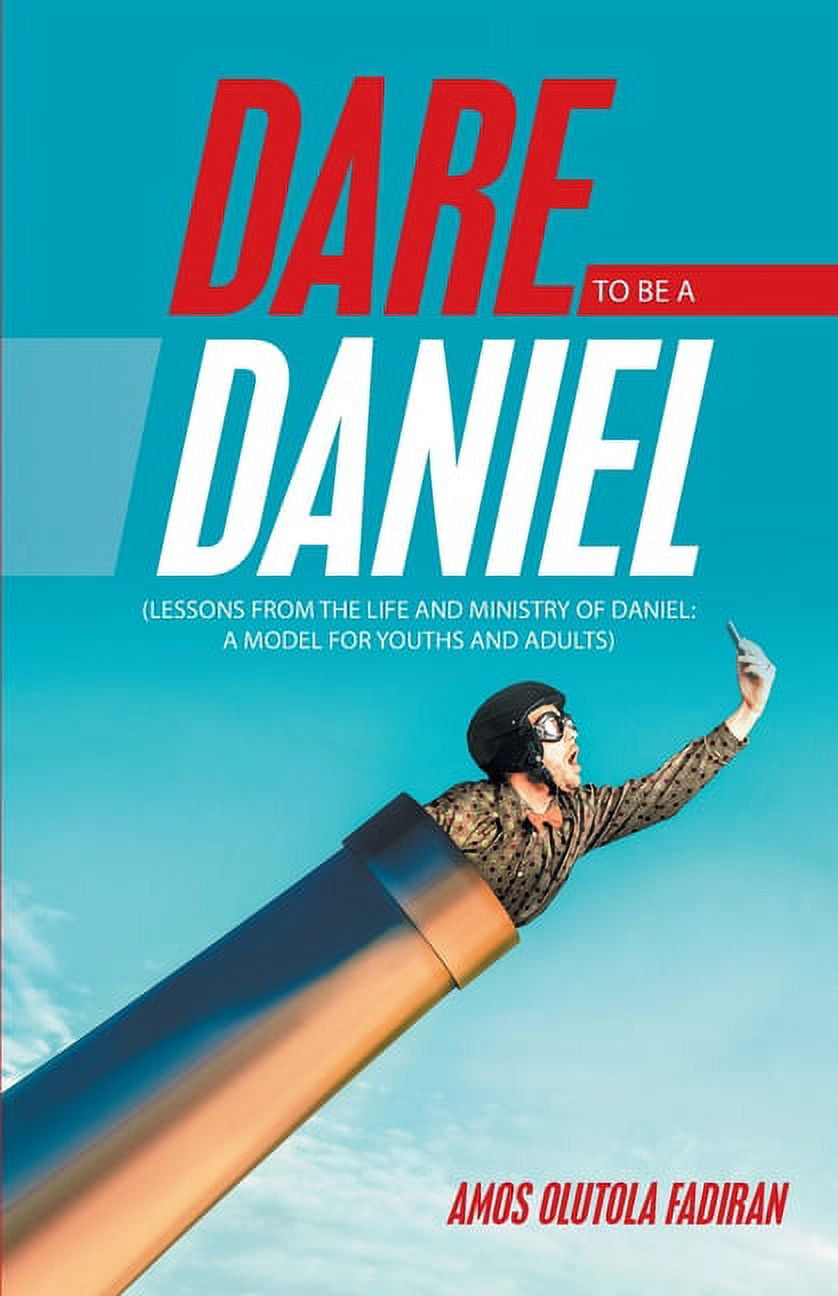 Dare to Be a Daniel : Lessons from the Life and Ministry of Daniel: a ...
