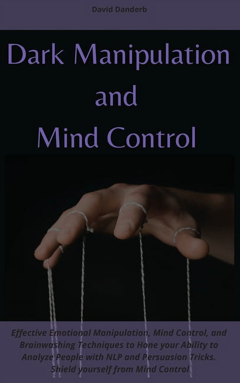 Dark Manipulation and Mind Control: Effective Emotional Manipulation, Mind Control, and ...