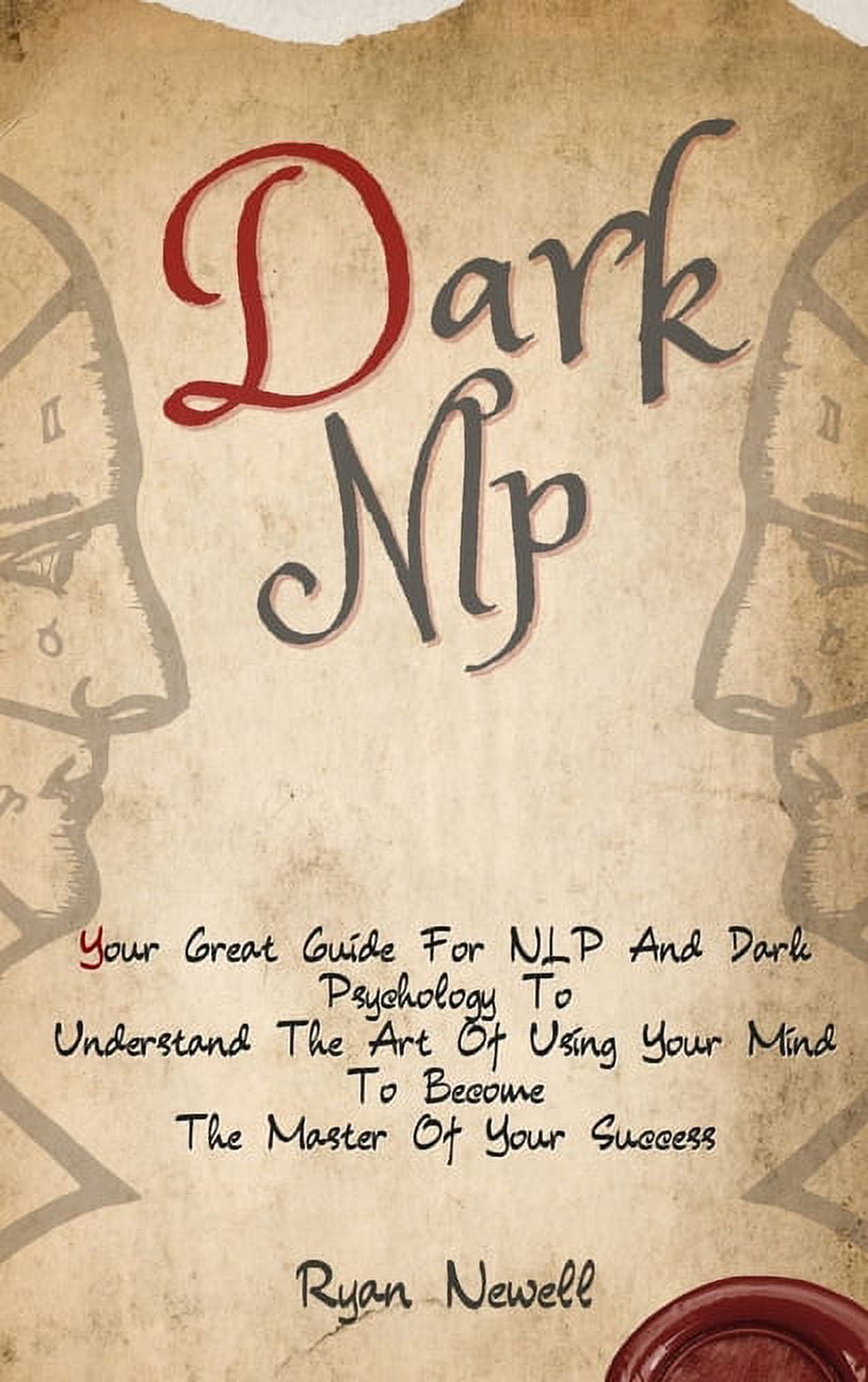 Dark NLP: Your Great Guide For NLP And Dark Psychology To Understand The Art Of Using Your Mind ...