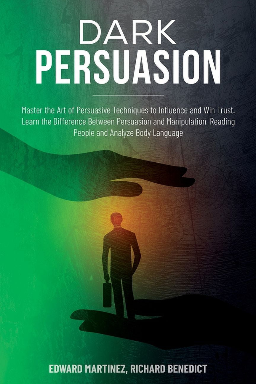 Dark Persuasion : Master the Art of Persuasive Techniques to Influence ...