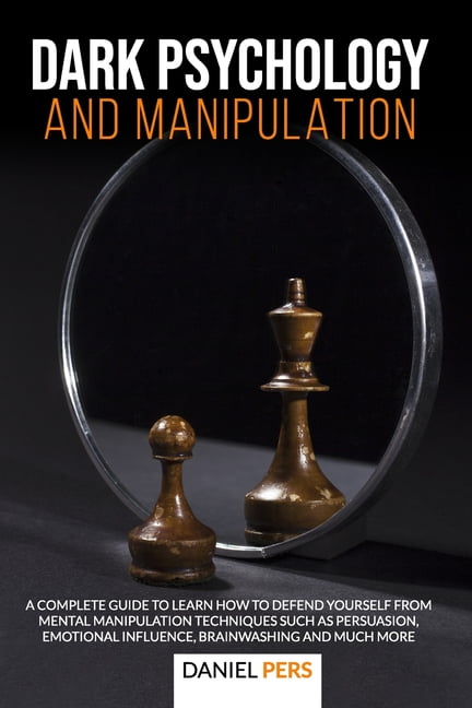 Dark Psychology and Manipulation : A Complete Guide to Learn How to Defend Yourself from Mental ...