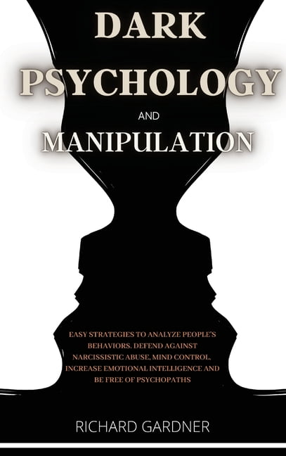 Dark Psychology and Manipulation: Easy strategies to analyze people's behaviors, defend against ...