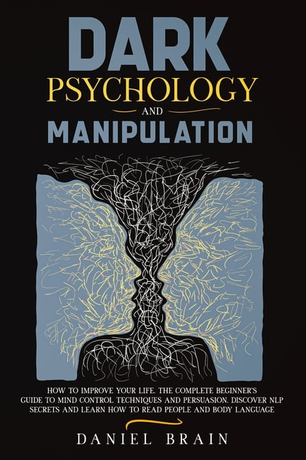 Dark Psychology and Manipulation : How to Improve Your Life. The Complete Beginner's Guide to ...