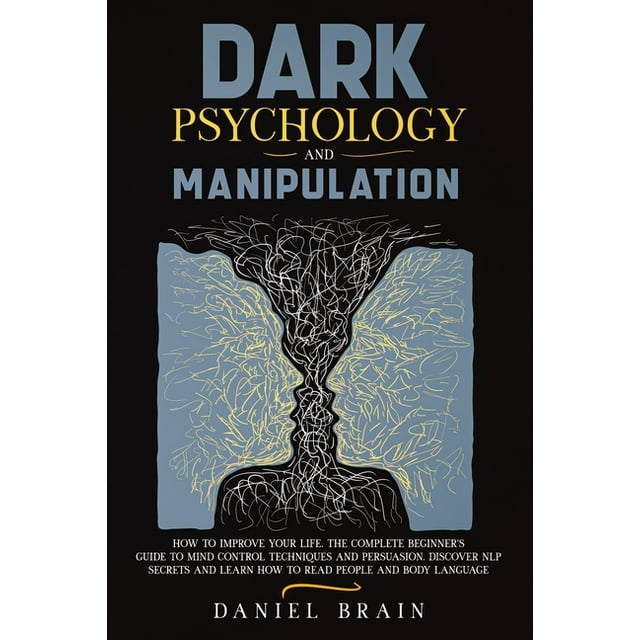 Dark Psychology and Manipulation : How to Improve Your Life. The Complete Beginner's Guide to ...