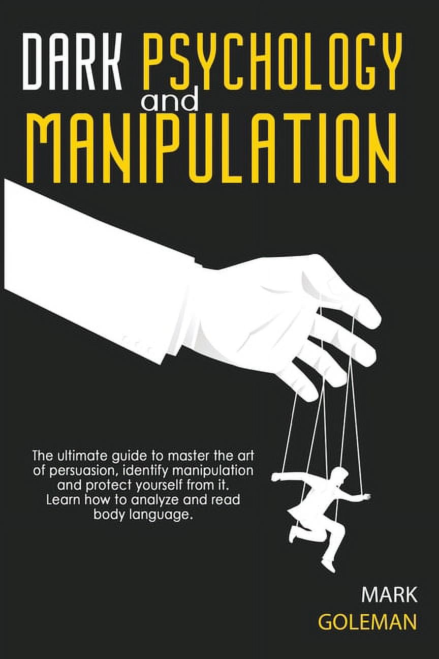 Dark Psychology and Manipulation : The Ultimate Guide To Master The Art Of Persuasion, Identify ...