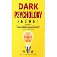 Dark Psychology Secret: The Ultimate Guide to Learning the Art of Persuasion and Manipulation ...