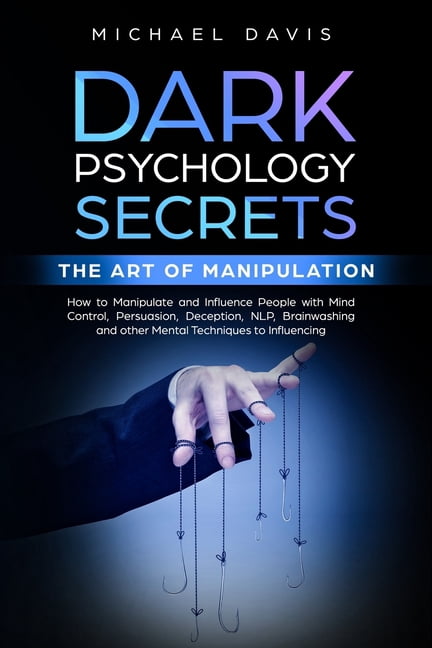 Dark Psychology Secrets - The Art of Manipulation: How to Manipulate ...