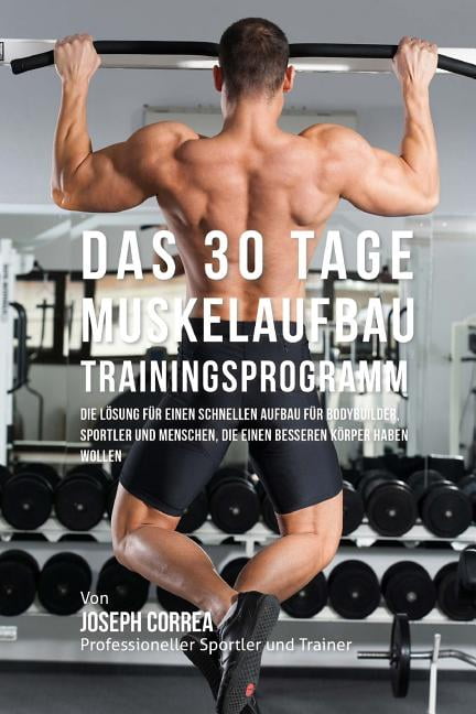 Das 30 Tage-Muskelaufbau-Trainingsprogramm: Die Losung Fur Einen ...