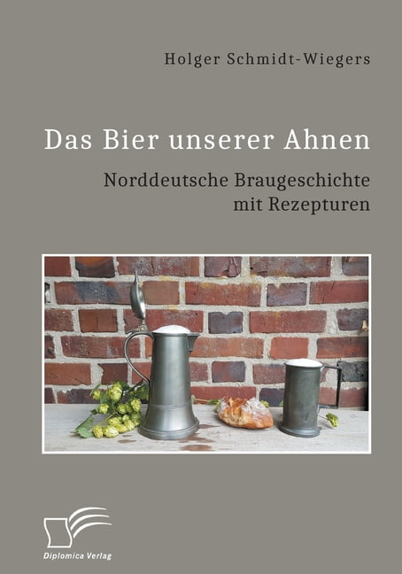 Das Bier unserer Ahnen. Norddeutsche Braugeschichte mit Rezepturen ...
