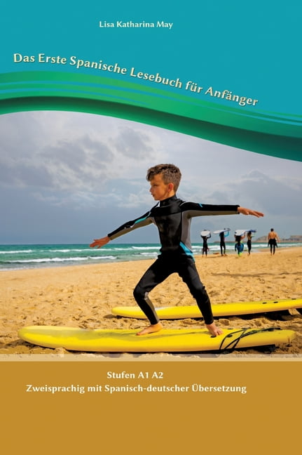 Das Erste Spanische Lesebuch f?r Anf?nger: Stufen A1 A2 Zweisprachig mit Spanisch-deutscher ...