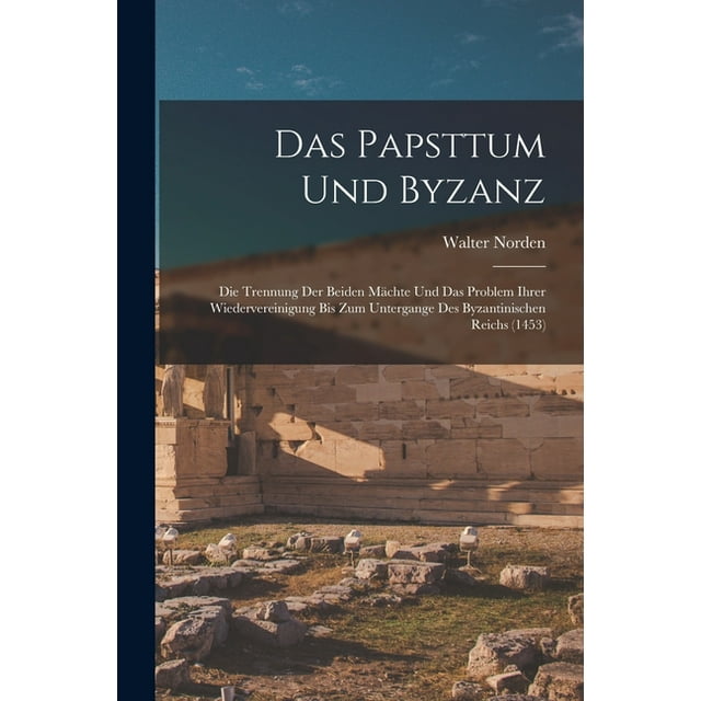 Das Papsttum Und Byzanz: Die Trennung Der Beiden M?chte Und Das Problem ...