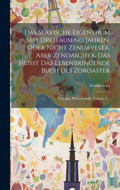 Das Slavische Eigenthum Seit Dreitausend Jahren, Oder Nicht Zendavesta ...