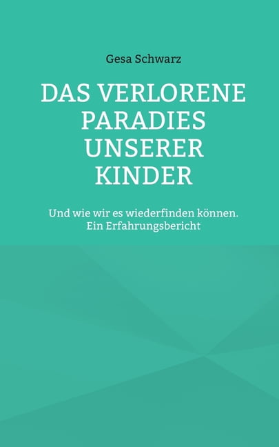 Das verlorene Paradies unserer Kinder: Und wie wir es wiederfinden kÃ ...