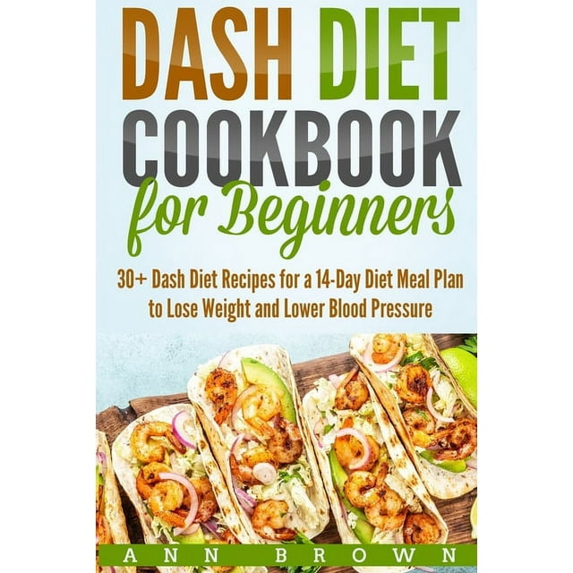 Dash Diet Cookbook for Beginners: 30+ Dash Diet Recipes for a 14-Day Meal Plan to Lose Weight ...