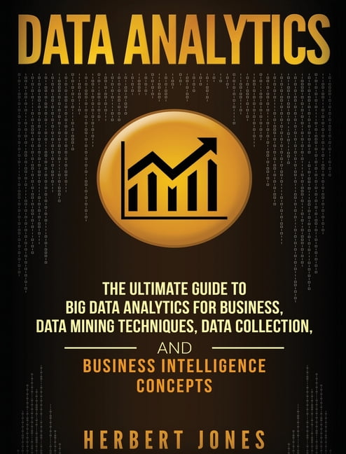 Data Analytics: The Ultimate Guide to Big Data Analytics for Business, Data Mining Techniques ...