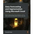 Data Forecasting and Segmentation Using Microsoft Excel: Perform data grouping, linear ...