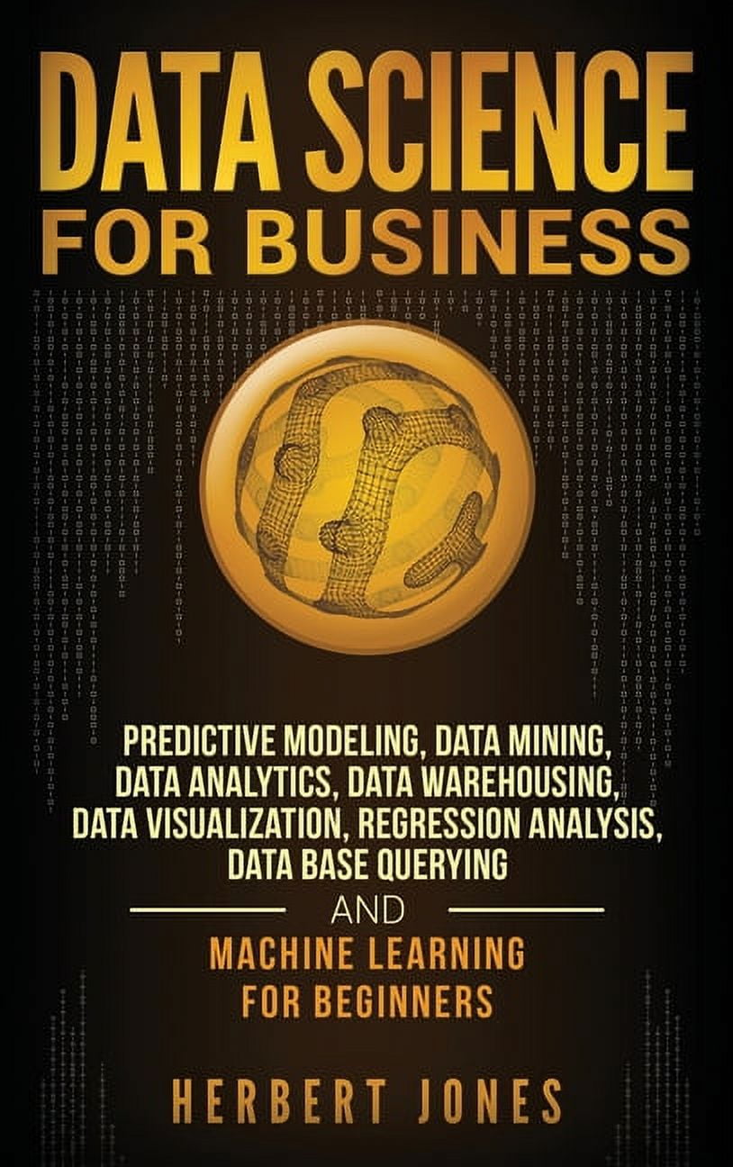 Data Science for Business: Predictive Modeling, Data Mining, Data Analytics, Data Warehousing ...