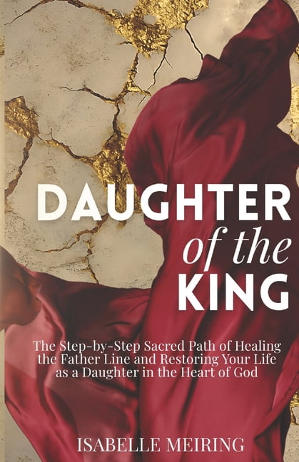 Daughter of the King: The Step-by-Step Sacred Path of Healing the ...