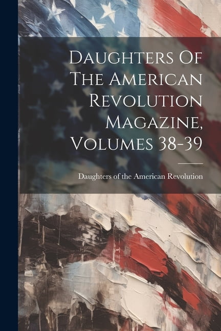 Daughters Of The American Revolution Magazine, Volumes 38-39 (Paperback ...