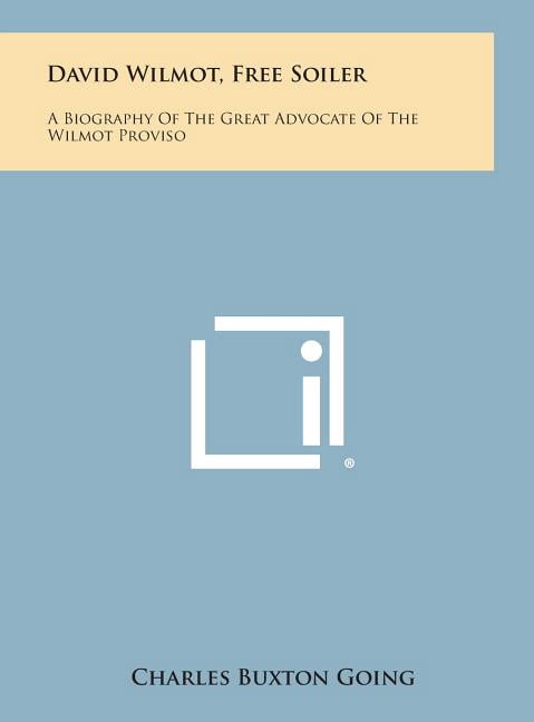 David Wilmot, Free Soiler : A Biography of the Great Advocate of the ...