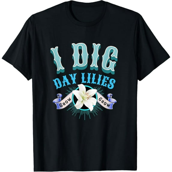 Day Lilies I Dig Daylilies Home Flower Garden Lovers T-Shirt, F946 ...