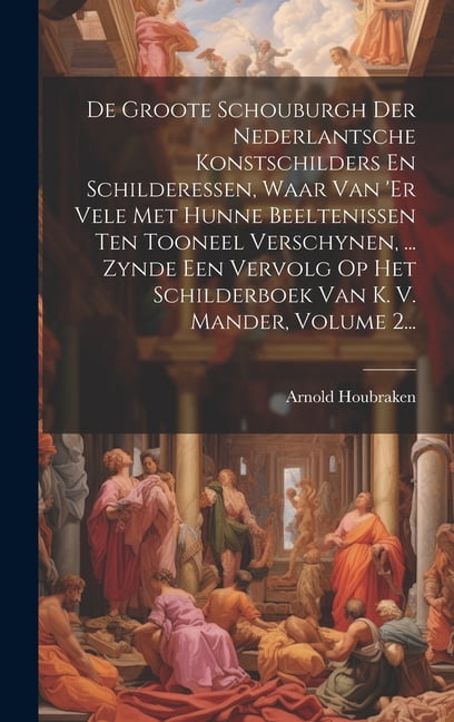 De Groote Schouburgh Der Nederlantsche Konstschilders En Schilderessen ...