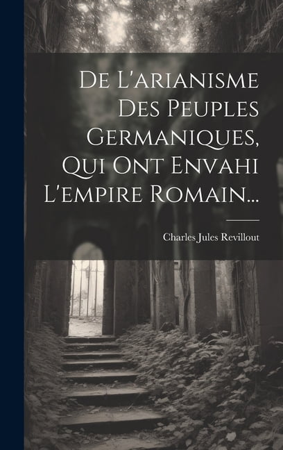 De L'arianisme Des Peuples Germaniques, Qui Ont Envahi L'empire Romain ...