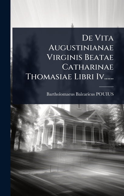 De Vita Augustinianae Virginis Beatae Catharinae Thomasiae Libri Iv ...