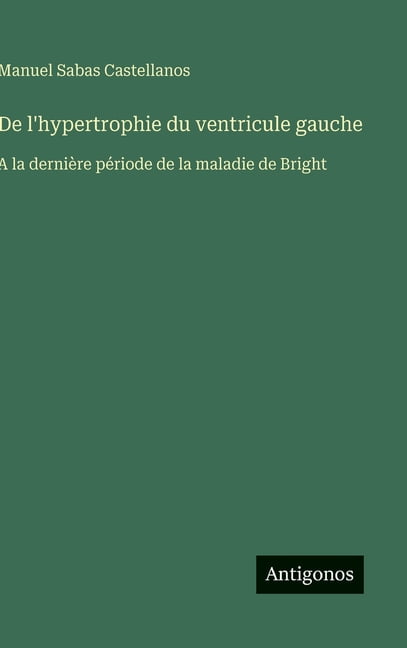 De l'hypertrophie du ventricule gauche: A la derniÃ¨re pÃ©riode de la maladie de Bright ...