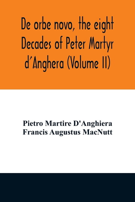 De orbe novo, the eight Decades of Peter Martyr d'Anghera (Volume II ...