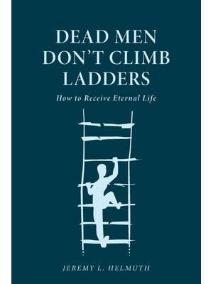 Dead Men Don't Climb Ladders : How to Receive Eternal Life - Walmart.com