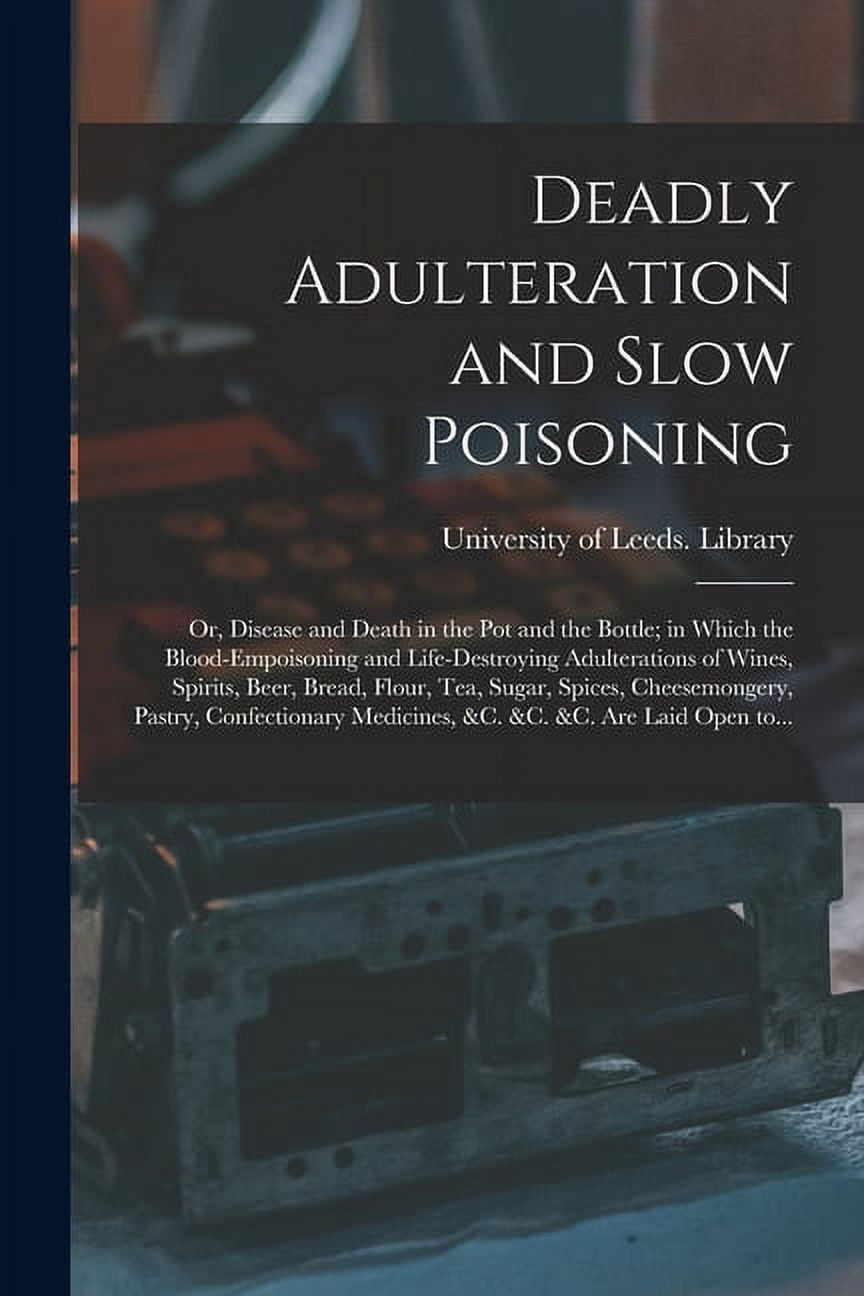 Deadly Adulteration and Slow Poisoning : or, Disease and Death in the ...