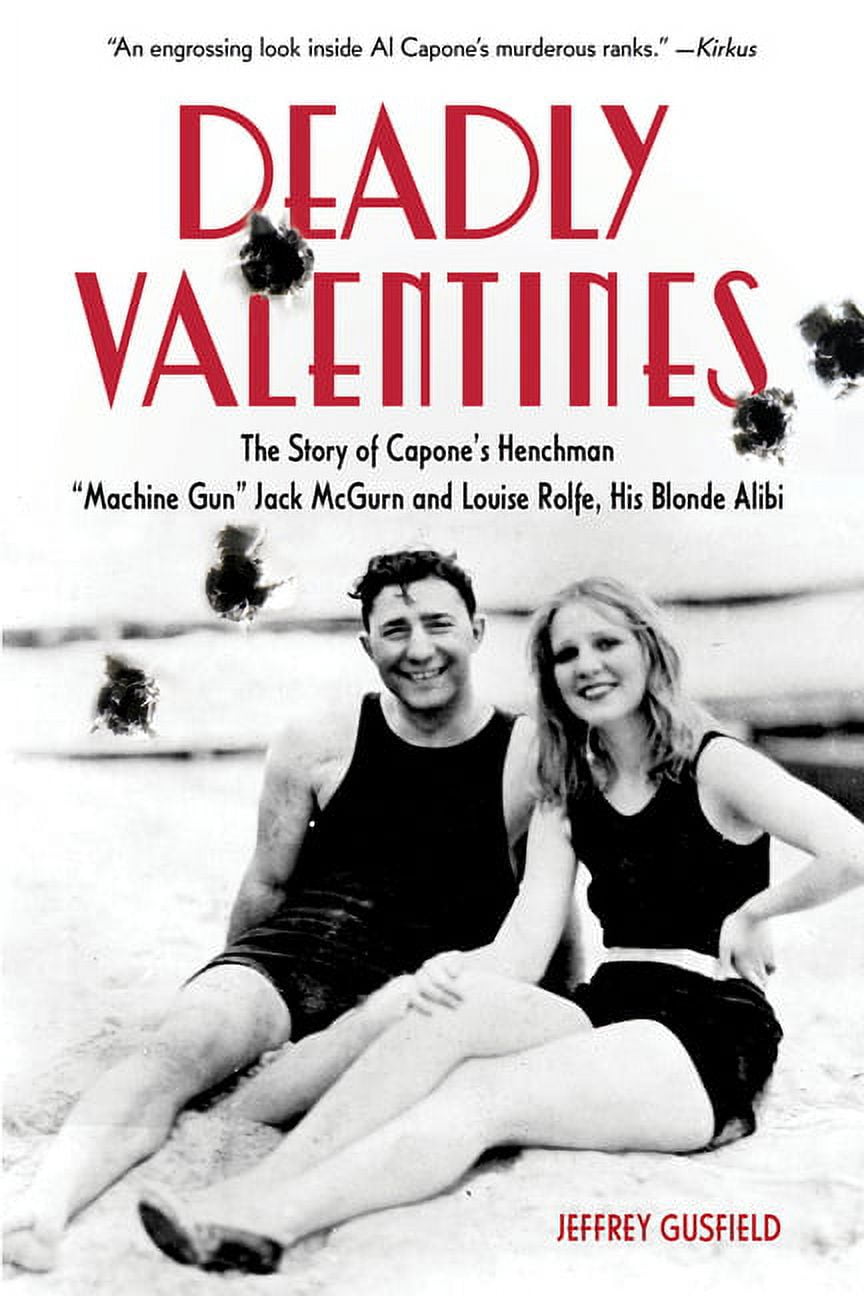 Deadly Valentines : The Story of Capone's Henchman "Machine Gun" Jack McGurn and Louise Rolfe ...