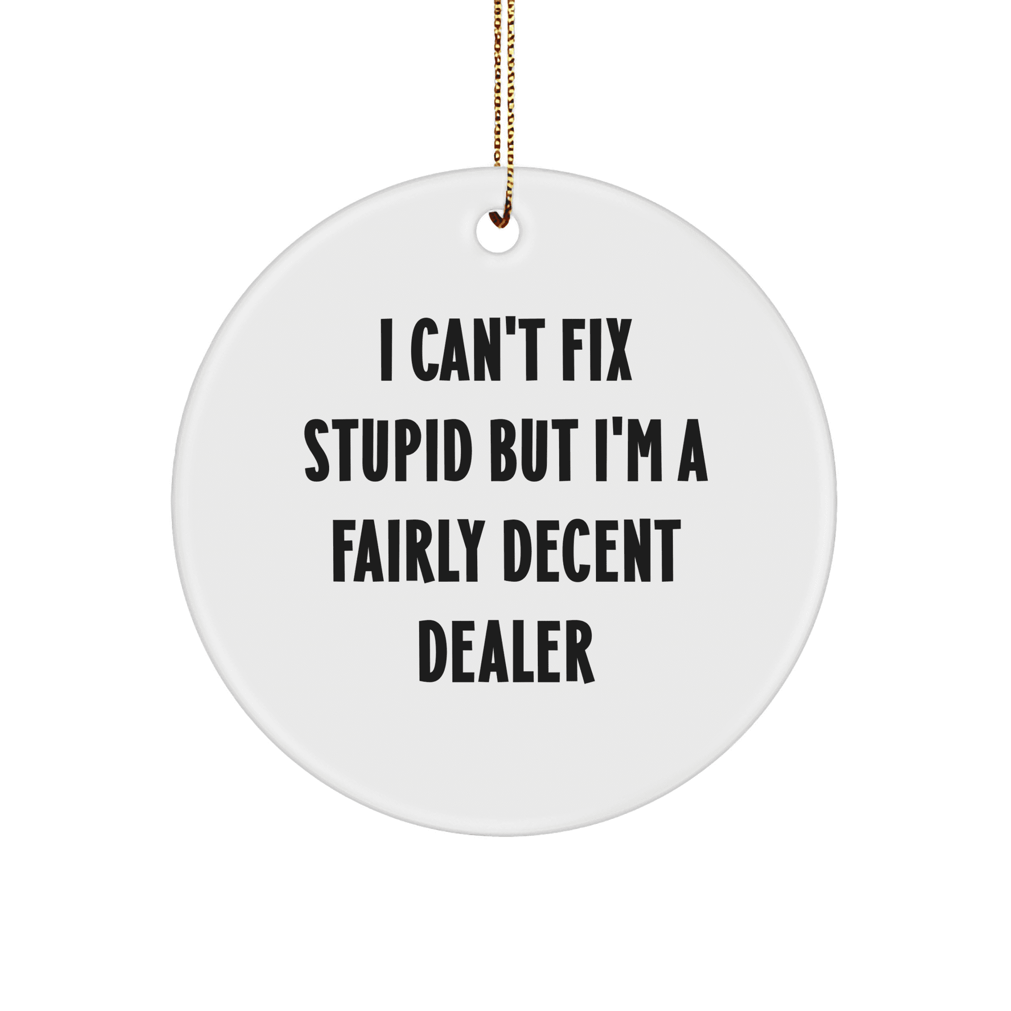 Dealer Gifts - I Can't Fix Stupid But I'm A Fairly Decent Dealer Circle ...