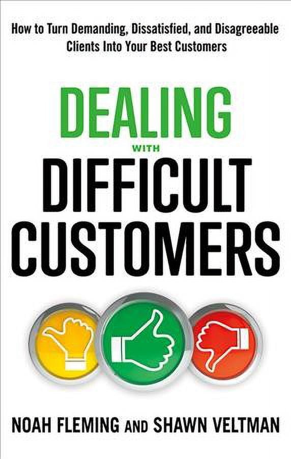 Dealing with Difficult Customers : How to Turn Demanding, Dissatisfied ...