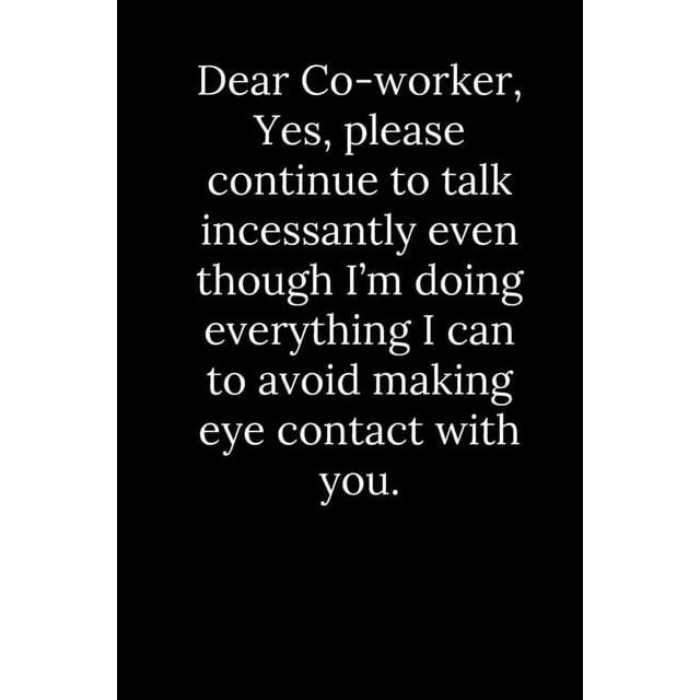 Dear Co-worker, Yes, please continue to talk incessantly even though I ...
