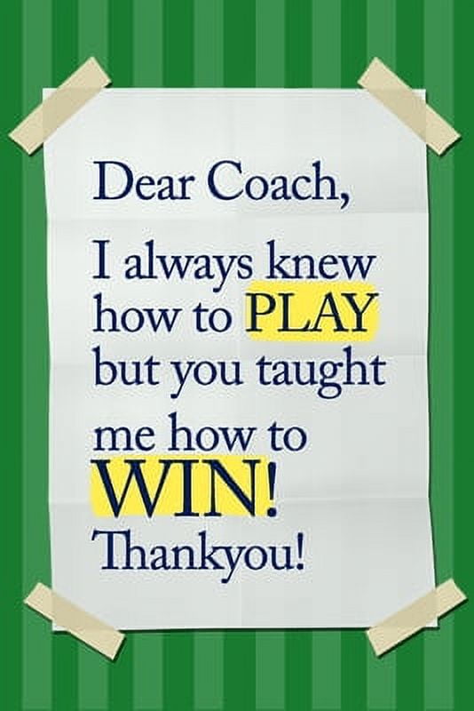 Dear Coach, I always knew how to PLAY, but you taught me how to WIN ...
