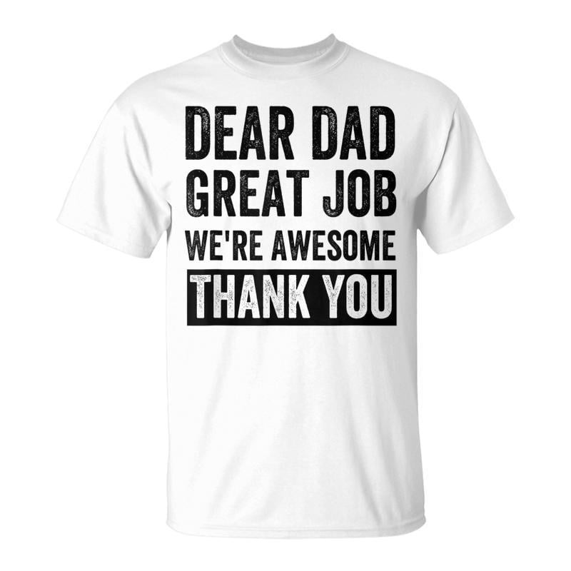 Dear Dad Great Job Were Awesome Thank You Father Quotes Dad Unisex ...